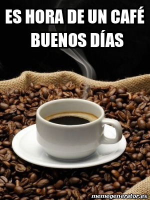 Meme Personalizado Es Hora De Un Café Buenos Días 31848839