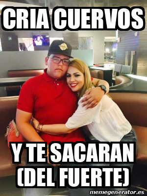 Meme Personalizado - CRIA CUERVOS Y TE SACARAN (DEL FUERTE) - 31848909
