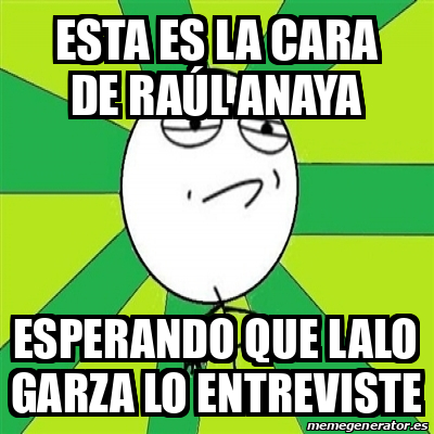 Meme Challenge Accepted - Esta es la cara de Raúl Anaya esperando que ...
