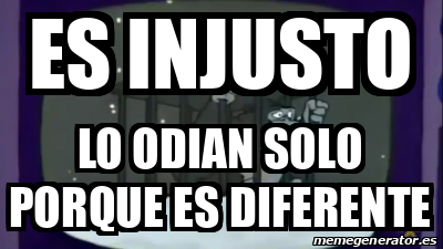 Meme Personalizado - Es injusto Lo odian solo porque es diferente ...