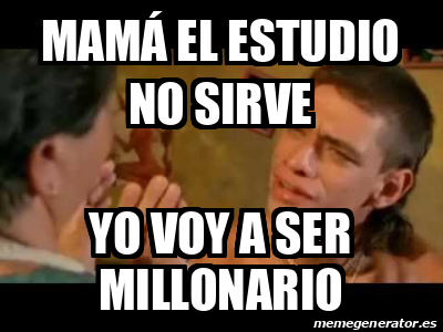 Meme Personalizado - mamá el estudio no sirve yo voy a ser millonario ...