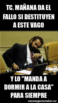 Meme Personalizado - TC. mañana da el fallo si destituyen a este vago Y ...