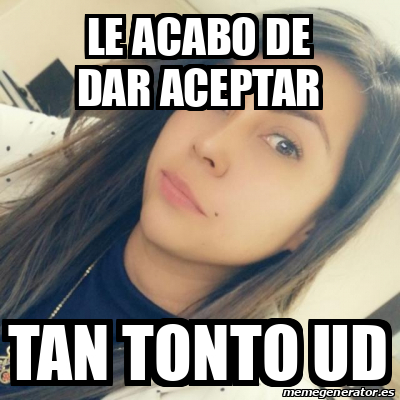 Meme Personalizado - le acabo de dar aceptar tan tonto ud - 31851093