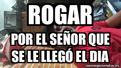 Meme Personalizado - Rogar Por el señor que se le llegó el dia - 31851596