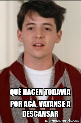 Meme Personalizado - qué hacen todavía por acá, vayanse a descansar ...