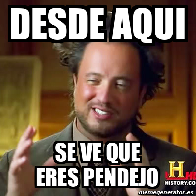 Meme Ancient Aliens - Desde aqui Se ve que eres pendejo - 31851677