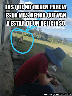 Meme Personalizado - Los que no tienen pareja es lo mas cerca que van a ...