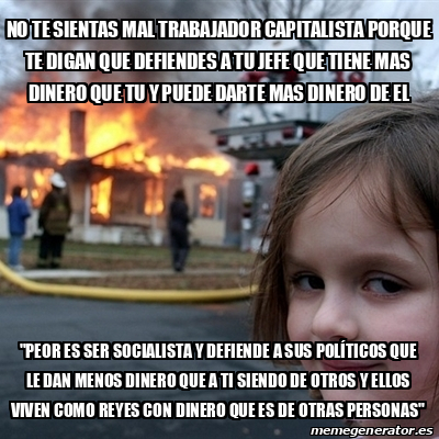 Meme Disaster Girl - no te sientas mal TRABAJADOR capitalista porque te ...