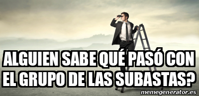 Meme Personalizado - Alguien sabe qué pasó con el grupo de las subastas ...