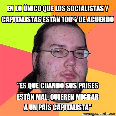 Meme Friki - en lo ÚNICO que los socialistas y capitalistas ESTÁN 100% ...