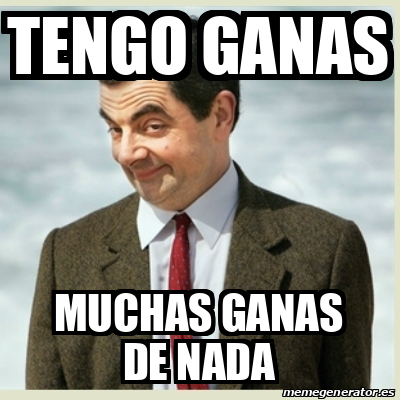 Meme Mr Bean - TENGO GANAS MUCHAS GANAS DE NADA - 31852333