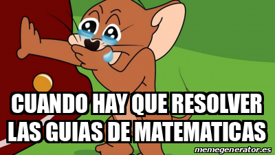 Meme Personalizado - cuando hay que resolver las guias de matematicas ...
