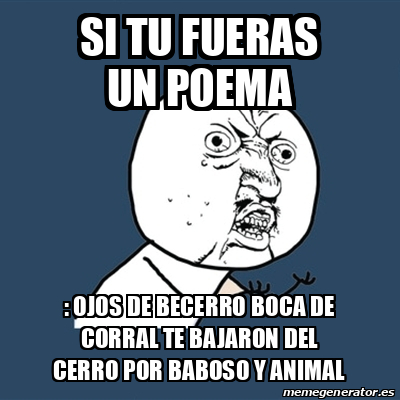 Meme Y U No - si tu fueras un poema : OJOS DE BECERRO BOCA DE CORRAL TE ...