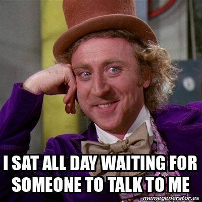 Meme Willy Wonka - I sat all day waiting for someone to talk to me ...