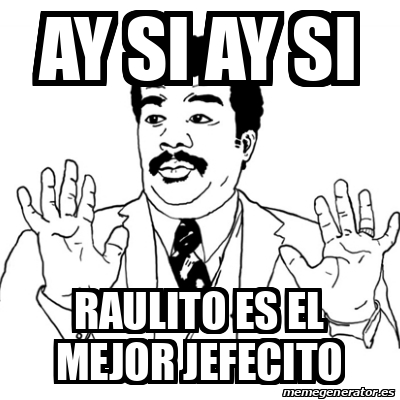 Meme Ay Si - Ay si ay si Raulito es el mejor jefecito - 31852495