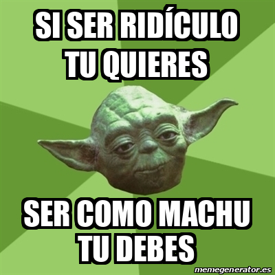 Meme Yoda - si ser ridículo tu quieres ser como machu tu debes - 31852598