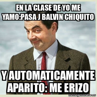 Meme Mr Bean - en la clase de yo me yamo:pasa j balvin chiquito y ...