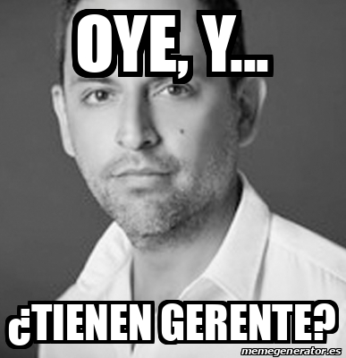 Meme Personalizado - Oye, y... ¿TIENEN Gerente? - 31853292