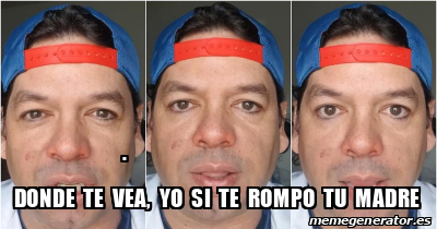 Meme Personalizado - . donde te vea, yo si te rompo tu madre - 31853397