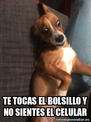 Meme Personalizado - Te tocas el bolsillo y no sientes el celular ...