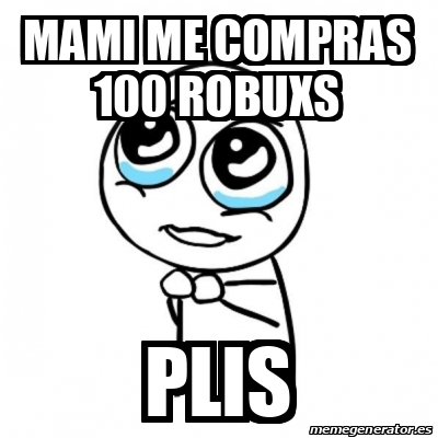 Meme Por favor - MAMI ME COMPRAS 100 ROBUXS PLIS - 31853501