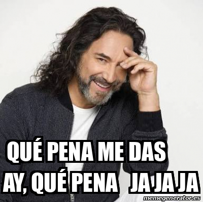 Meme Personalizado - Qué pena me das ay, qué pena ja ja ja - 31853883
