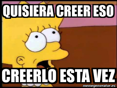 Meme Personalizado - Quisiera creer eso Creerlo esta vez - 31854397