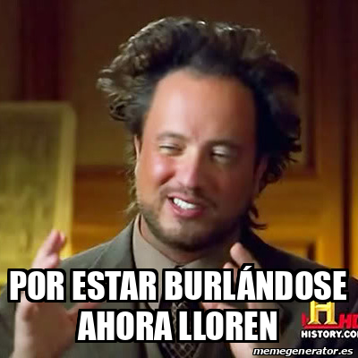 Meme Ancient Aliens - Por estar burlándose ahora lloren - 31854463