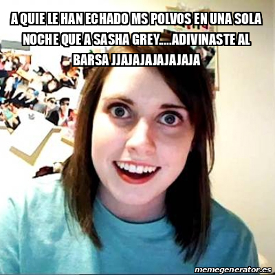 Meme Overly Attached Girlfriend - A quie le han echado ms polvos en una ...
