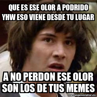 Meme Keanu Reeves - que es ese olor a podrido YHW ESO VIENE DESDE TU ...