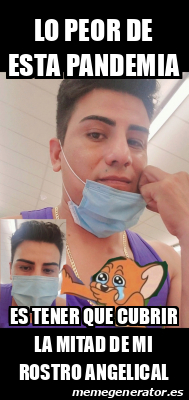 Meme Personalizado - Lo peor de esta pandemia Es tener que cubrir la ...