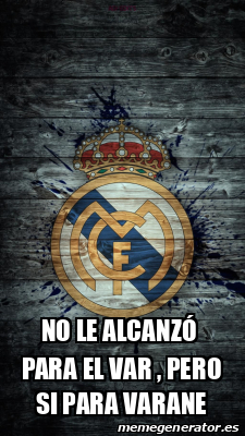 Meme Personalizado - No le alcanzó para el Var , pero si para Varane ...