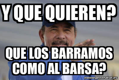 Meme Personalizado - Y que quieren? Que los barramos como al barsa ...