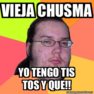 Meme Friki - Vieja chusma yo tengo tis tos y que!! - 31855720