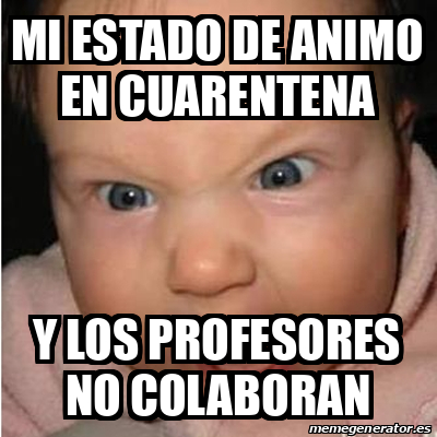 Meme Bebe furioso - MI ESTADO DE ANIMO EN CUARENTENA Y LOS PROFESORES ...