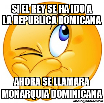 Meme Personalizado - si el rey se ha ido a la republica domicana ahora ...