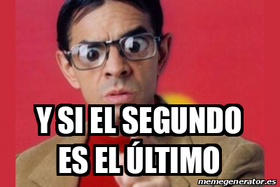 Meme Personalizado - Y si el segundo es el último - 31856845