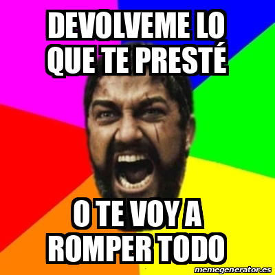 Meme Sparta - DEVOLVEME LO QUE TE PRESTÉ O TE VOY A ROMPER TODO - 31856902