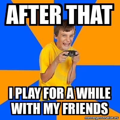 Meme Annoying Gamer Kid - after that I play for a while with my friends ...