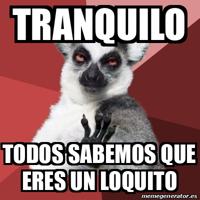 Meme Chill Out Lemur - Tranquilo Todos sabemos que eres un loquito ...
