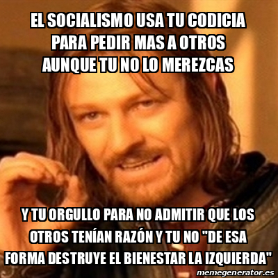 Meme Boromir - el socialismo usa tu codicia para pedir mas a otros ...