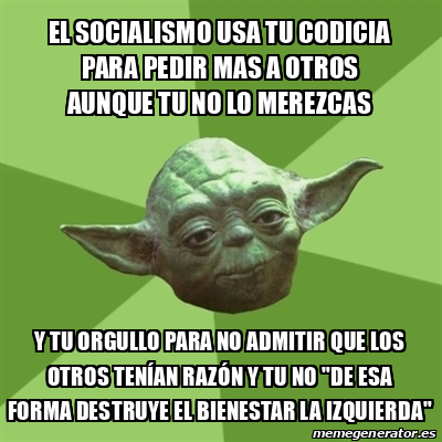 Meme Yoda - el socialismo usa tu codicia para pedir mas a otros aunque ...