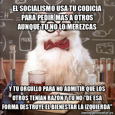 Meme Chemistry Cat - el socialismo usa tu codicia para pedir mas a ...