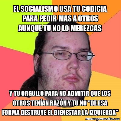 Meme Friki - el socialismo usa tu codicia para pedir mas a otros aunque ...