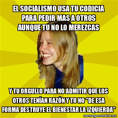 Meme Trologirl - el socialismo usa tu codicia para pedir mas a otros ...