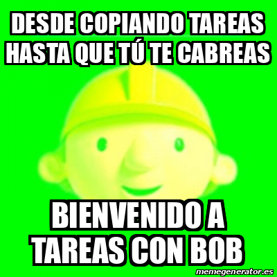 Meme Personalizado - Desde copiando tareas hasta que tú te cabreas ...