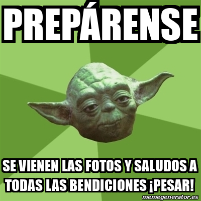Meme Yoda - Prepárense Se vienen las fotos y saludos a todas las ...