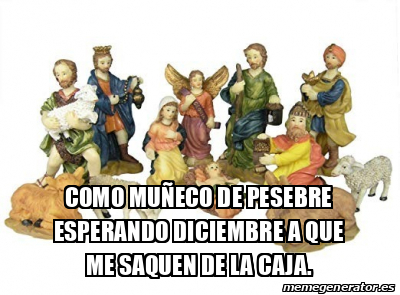 Meme Personalizado - como muñeco de pesebre esperando diciembre a que ...