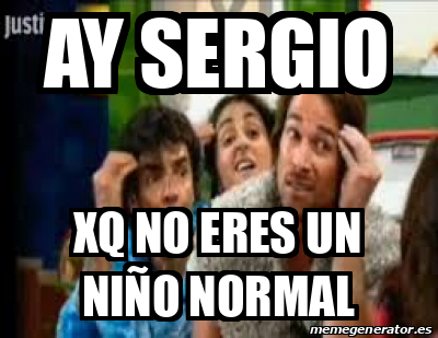 Meme Personalizado - Ay sergio xq no eres un niño normal - 31858974