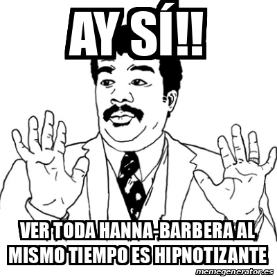 Meme Ay Si - Ay sí!! Ver toda Hanna-Barbera al mismo tiempo es ...